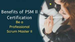 Benefits of PSM II Certification: Be a Professional Scrum Master II